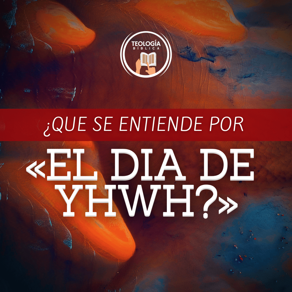 ¿QUE SE ENTIENDE POR «EL DIA DE YHWH?» – Teología Bíblica